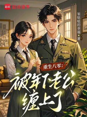 重生八零：被年下老公缠上了txt全文下载_笨哒哒的幸福_重生八零：被年下老公缠上了无弹窗广告_唐人小说网小说